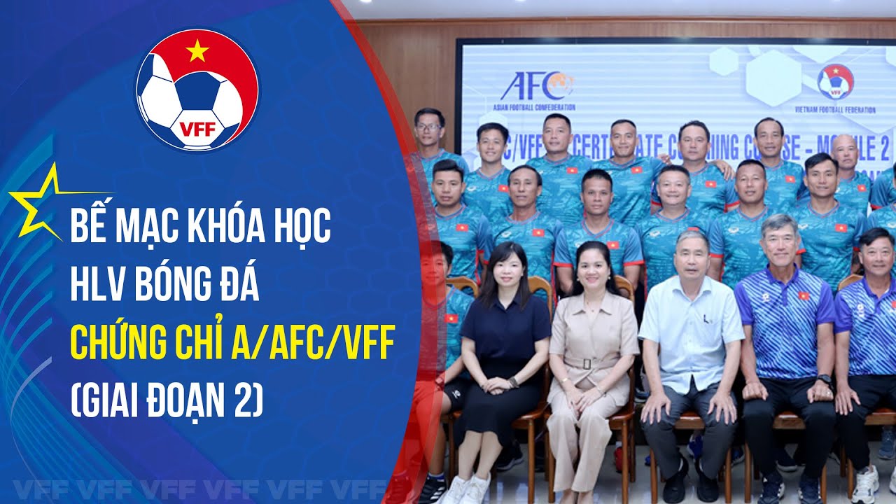 VFF - Bế mạc khóa học HLV bóng đá chứng chỉ A/AFC/VFF (giai đoạn 2)
