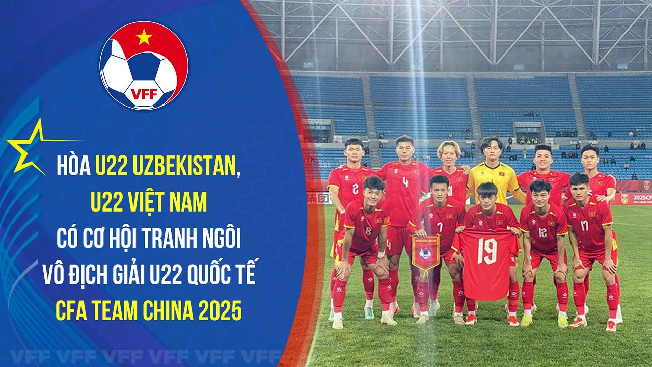 VFF - Hòa U22 Uzbekistan, U22 Việt Nam có cơ hội tranh ngôi vô địch Giải U22 quốc tế CFA Team ...