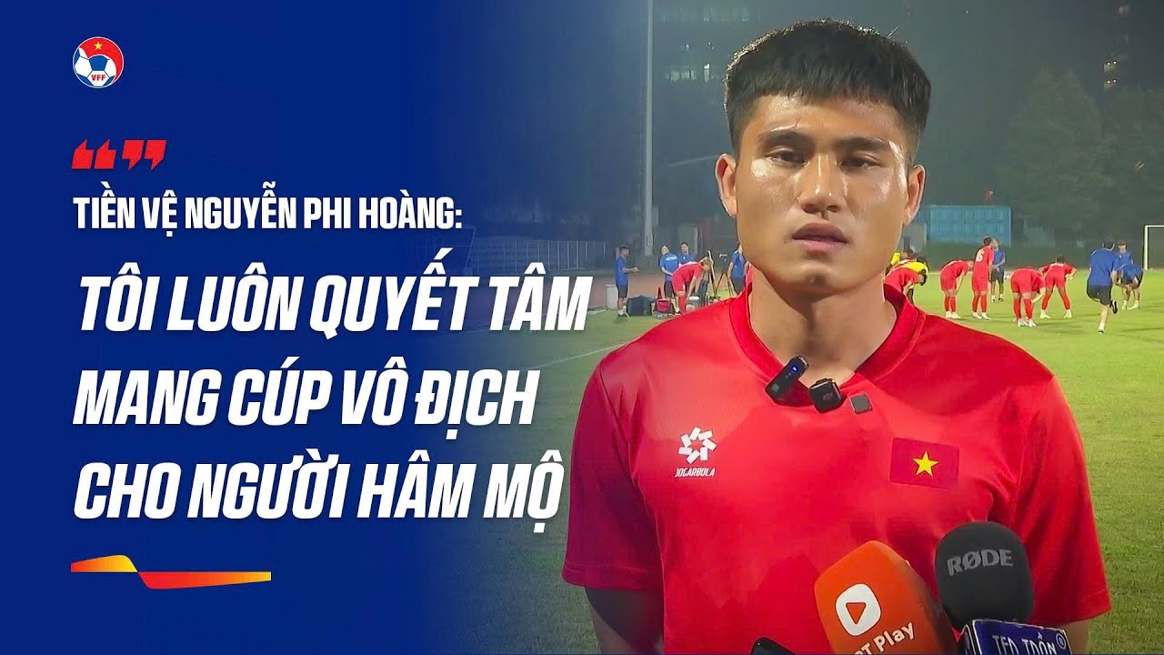 VFF - Tiền vệ Nguyễn Phi Hoàng Muốn Lần Thứ Hai Nâng Cúp Cùng U23 Việt Nam