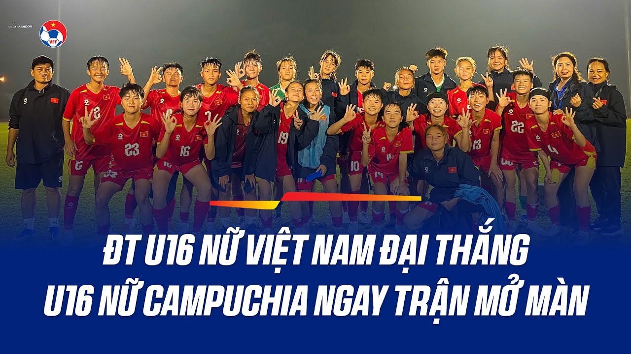 VFF - ĐT U16 Nữ Việt Nam Đại Thắng Campuchia 5-0 Ở Trận Mở Màn Giải U16 Nữ Đông Nam Á 2025